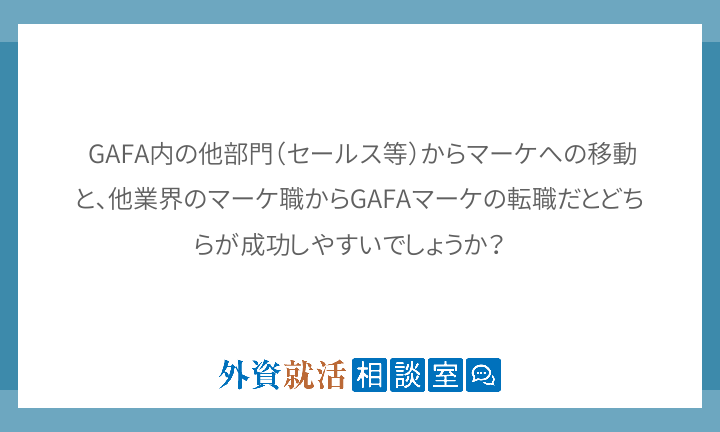 GAFA内の他部門（セールス等）からマーケへの移動と、他業界のマーケ職からGAFAマーケの転職だとどちらが成功しやすいで... | 外資就活ドットコム