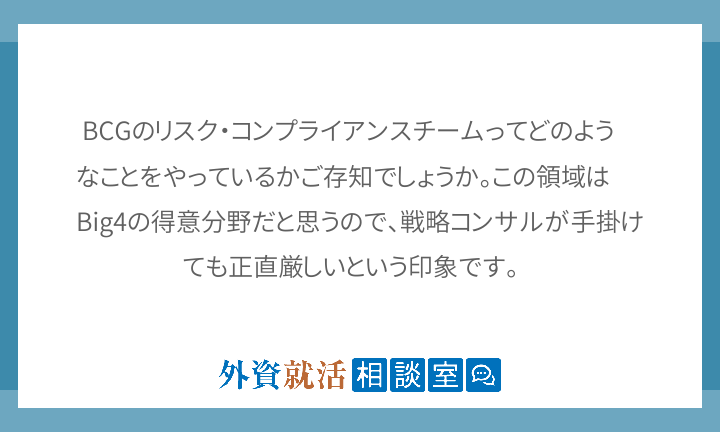 BCGのリスク・コンプライアンスチームってどのようなことをやっているかご存知でしょうか。この領域はBig4の得意分野だと... | 外資就活ドットコム