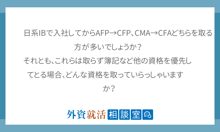 日系IBで入社してからAFP→CFP、CMA→CFAどちらを取る方が多いでしょうか？ それとも、これらは取らず簿記など他... | 外資就活ドットコム