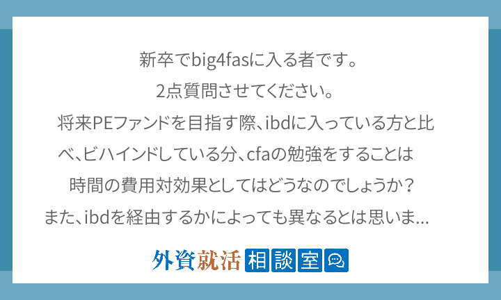 新卒でbig4fasに入る者です。 2点質問させてください。 将来PEファンドを目指す際、ibdに入っている方と比べ、ビ... | 外資就活ドットコム