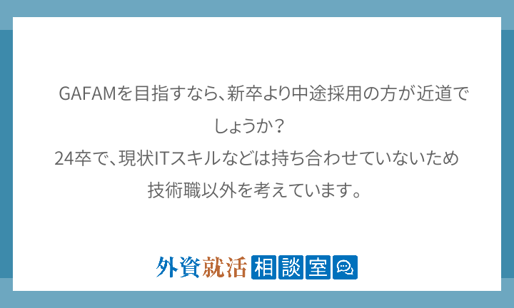 GAFAMを目指すなら、新卒より中途採用の方が近道でしょうか？ 24卒で、現状ITスキルなどは持ち合わせていないため技術... | 外資就活ドットコム