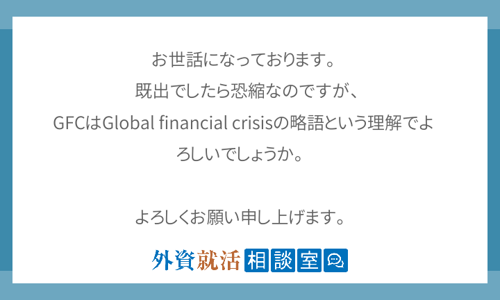 お世話になっております。 既出でしたら恐縮なのですが、 GFCはGlobal financial crisisの略語とい... | 外資就活ドットコム