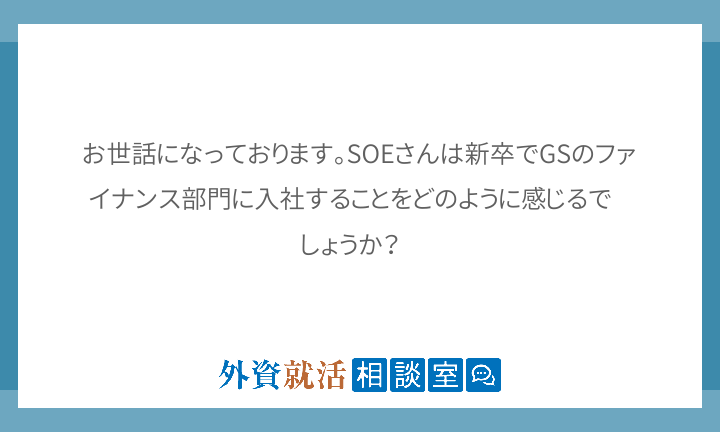 お世話になっております。SOEさんは新卒でGSのファイナンス部門に入社することをどのように感じるでしょうか？... | 外資就活ドットコム