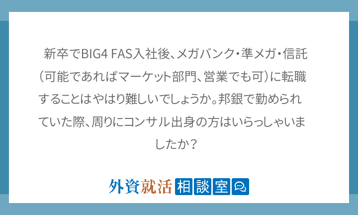 新卒でBIG4 FAS入社後、メガバンク・準メガ・信託（可能であればマーケット部門、営業でも可）に転職することはやはり難... | 外資就活ドットコム