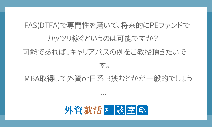 FAS(DTFA)で専門性を磨いて、将来的にPEファンドでガッツリ稼ぐというのは可能ですか？ 可能であれば、キャリアパス... | 外資就活ドットコム