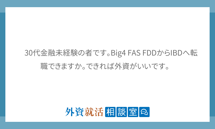 30代金融未経験の者です。Big4 FAS FDDからIBDへ転職できますか。できれば外資がいいです。... | 外資就活ドットコム